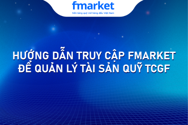 Hướng Dẫn Truy Cập Fmarket Để Quản Lý Tài Sản Quỹ TCGF